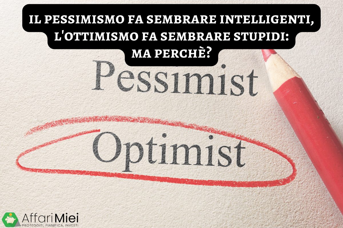 Il Pessimismo è degli Intelligenti, l’Ottimismo per gli Stupidi: Ma Perché?